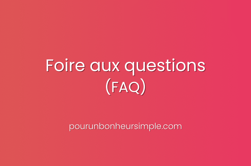 Foire aux questions (FAQ) - Pour un bonheur simple